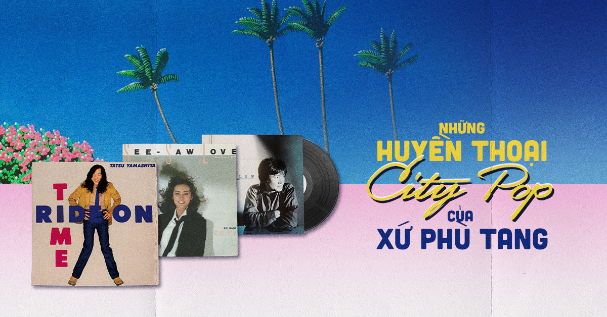 Những huyền thoại City Pop của xứ Phù Tang